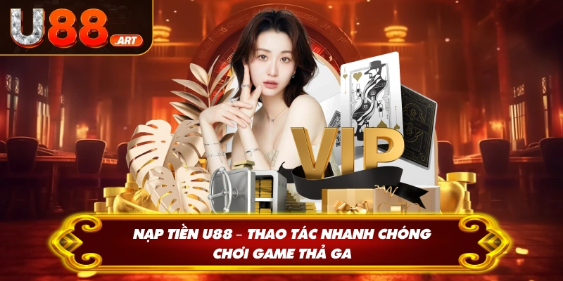 Nạp Tiền U88 – Thao Tác Nhanh Chóng Chơi Game Thả Ga
